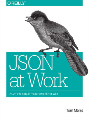 Json At Work: Practical Data Integration For The Web - Tom Marrs ...