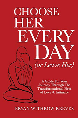 Choose Her Every Day (Or Leave Her): A Guide For Your Journey Through ...