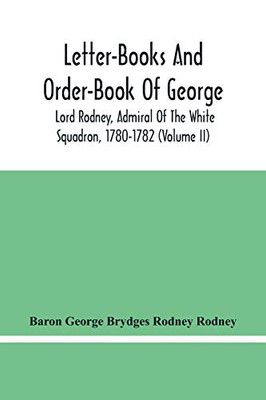Letter-Books And Order-Book Of George, Lord Rodney, Admiral Of The ...