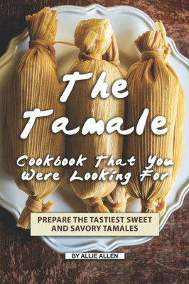 The Tamale Cookbook That You Were Looking For : Prepare The Tastiest ...
