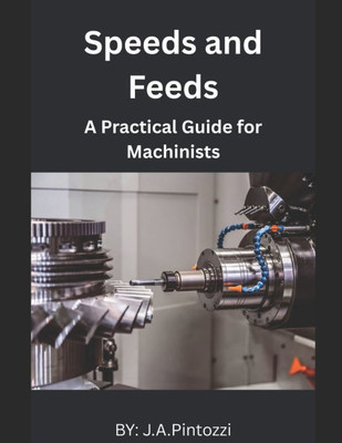 Mastering Speeds and Feeds: A Practical Guide for Machinists - J. a ...