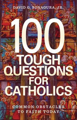 100 Tough Questions for Catholics: Common Obstacles to Faith Today ...