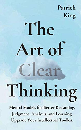The Art of Clear Thinking: Mental Models for Better Reasoning, Judgment ...