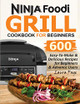 Ninja Foodi Grill Cookbook For Beginners: 600 Easy-To-Make & Delicious ...