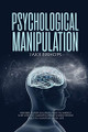 Psychological Manipulation: The Best Guide To Learn How To Detect And ...