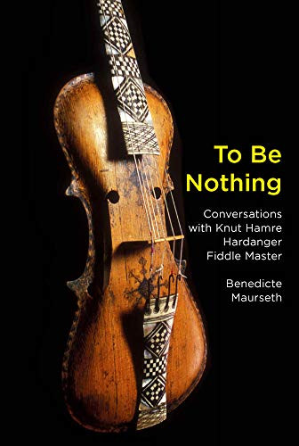 To Be Nothing: Conversations with Knut Hamre, Hardanger Fiddle Master ...