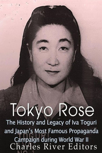 Tokyo Rose : The History And Legacy Of Iva Toguri And Japans Most ...