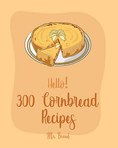 Hello! 300 Cornbread Recipes: Best Cornbread Cookbook Ever For ...