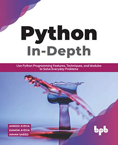 Python In - Depth: Use Python Programming Features, Techniques, And Modules To Solve Everyday ...