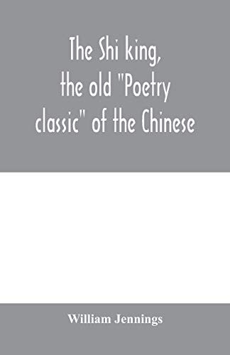 The Shi king, the old "Poetry classic" of the Chinese: a close metrical ...