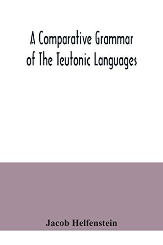 A comparative grammar of the Teutonic languages. Being at the same time ...