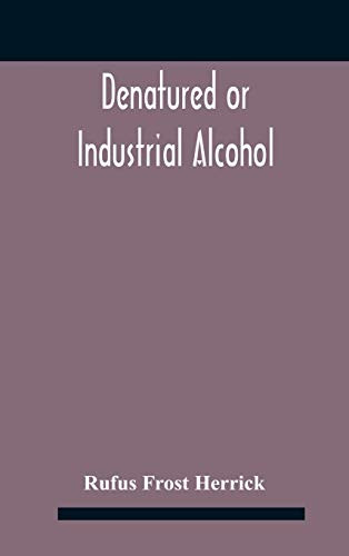 Denatured or industrial alcohol; a treatise on the history, manufacture ...