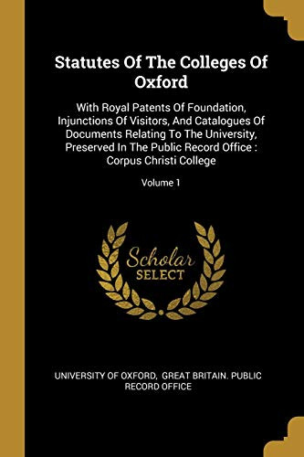 Statutes Of The Colleges Of Oxford: With Royal Patents Of Foundation ...