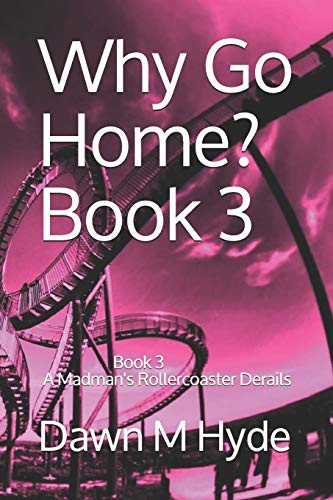 Why Go Home?: Book 3 A Madman'S Rollercoaster Derails - Dawn M Hyde ...