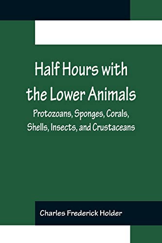 Half Hours With The Lower Animals; Protozoans, Sponges, Corals, Shells ...