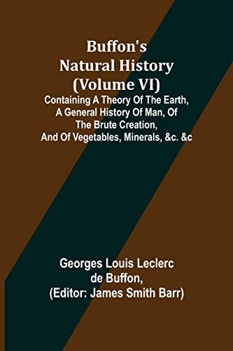 Buffon's Natural History (Volume Vi); Containing A Theory Of The Earth ...