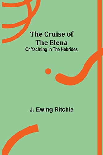 The Cruise Of The Elena; Or Yachting In The Hebrides - J. Ewing Ritchie ...