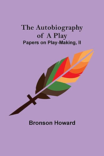The Autobiography Of A Play; Papers On Play-Making, Ii - Bronson Howard ...