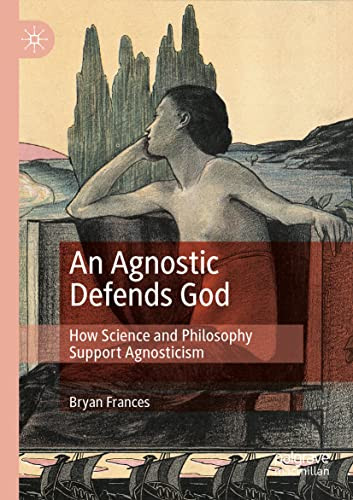 An Agnostic Defends God: How Science And Philosophy Support Agnosticism ...