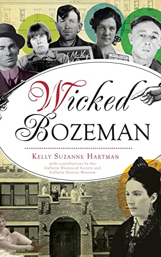 Wicked Bozeman - Kelly Hartman, Gallatin History Museum - 9781540252456 ...