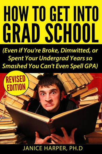 How To Get Into Grad School: Even If You'Re Broke, Dimwitted, Or Spent ...