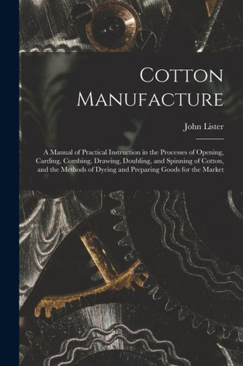 Cotton Manufacture: A Manual Of Practical Instruction In The Processes ...