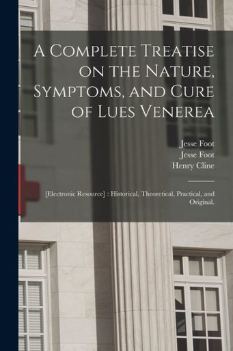 A Complete Treatise on the Nature, Symptoms, and Cure of Lues Venerea ...