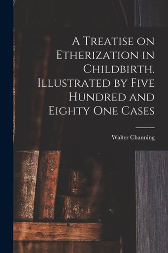 A Treatise on Etherization in Childbirth. Illustrated by Five Hundred ...