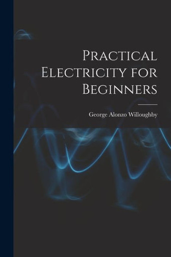 Practical Electricity for Beginners - George Alonzo 1894- Willoughby ...