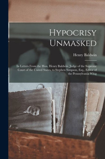 Hypocrisy Unmasked: in Letters From the Hon. Henry Baldwin, Judge of ...
