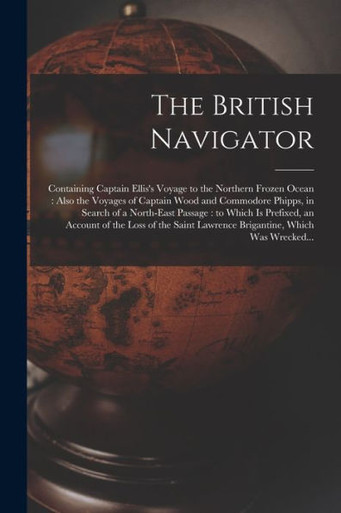 The British Navigator [microform]: Containing Captain Ellis's Voyage to ...