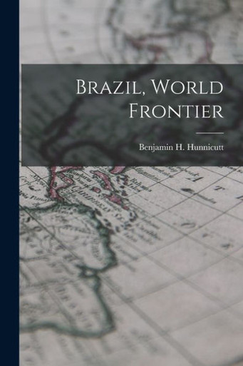 Brazil, World Frontier - Benjamin H (Benjamin Harr Hunnicutt ...