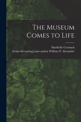 The Museum Comes to Life - Maribelle 1902- Cormack, William P Joint ...