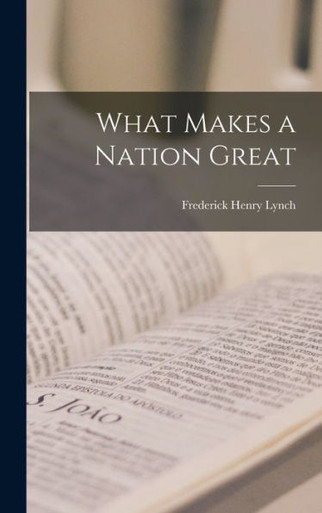 What Makes a Nation Great - Frederick Henry Lynch - 9781018452111 ...