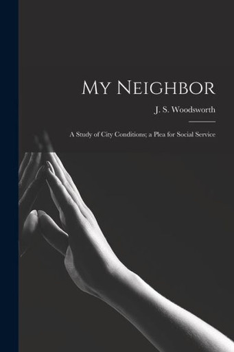 My Neighbor: a Study of City Conditions; a Plea for Social Service - J ...
