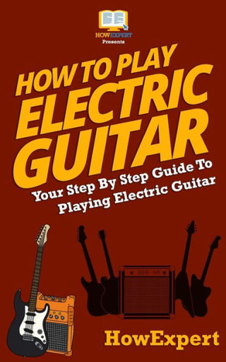 How To Play Electric Guitar: Your Step-By-Step Guide To Playing ...