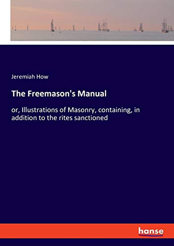 The Freemason's Manual: or, Illustrations of Masonry, containing, in ...