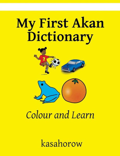 My First Akan Dictionary: Colour And Learn (English-Akan Kasahorow ...