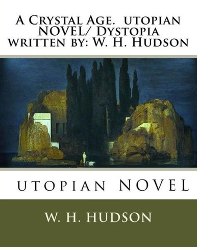 A Crystal Age. Utopian Novel/ Dystopia Written By: W. H. Hudson - W. H ...