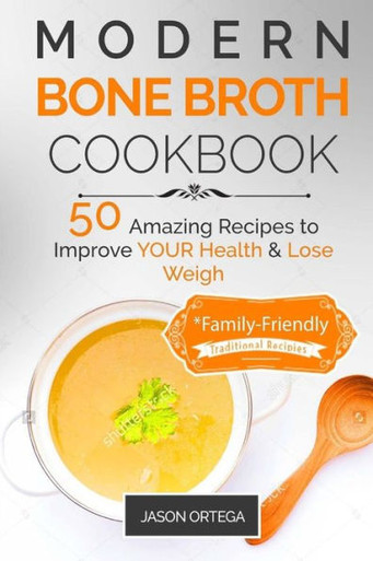 Modern Bone Broth Cookbook: 50 Amazing Recipes To Improve Your Health ...