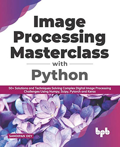 Image Processing Masterclass with Python: 50+ Solutions and Techniques Solving Complex Digital ...