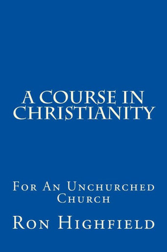 A Course In Christianity: For An Unchurched Church - Ron Highfield ...