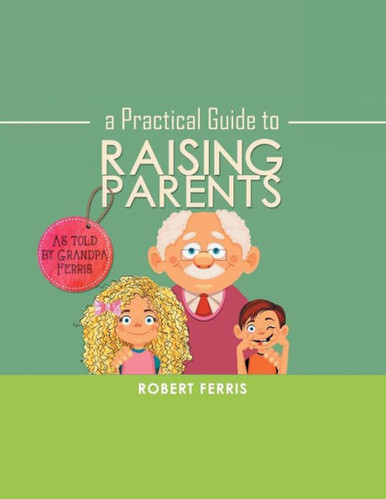 A Practical Guide To Raising Parents: As Told By Grandpa Ferris ...