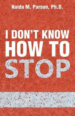 I Don T Know How To Stop - PH D. NAIDA M. PARSON - 9781512786224 ...