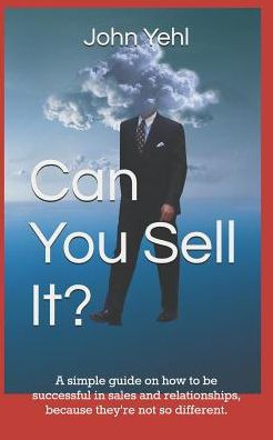 Can You Sell It?: A simple guide on how to be successful in both sales ...