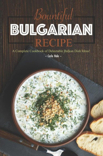 Bountiful Bulgarian Recipes: A Complete Cookbook of Delectable Balkan ...