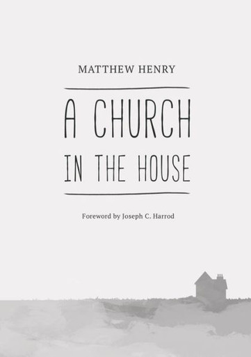 A Church in the House - Matthew Henry, Joseph C Harrod - 9781775263333 ...