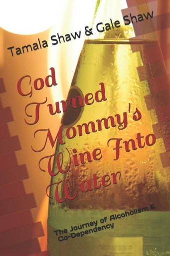 God Turned Mommy's Wine Into Water: The Journey of Alcoholism and Co ...