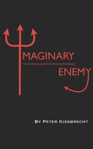 Imaginary Enemy: How We Have Imagined The Devil Into the Old Testament ...