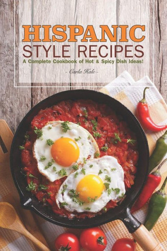 Hispanic Style Recipes: A Complete Cookbook of Hot & Spicy Dish Ideas ...